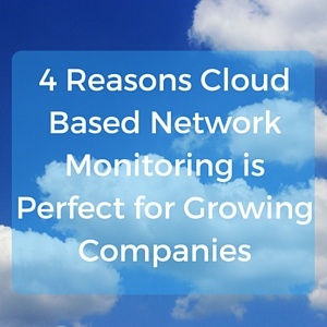 4 Reasons Cloud Based Network Monitoring is Perfect for Growing Companies