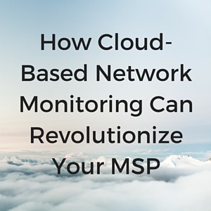How Cloud-Based Network Monitoring Can Revolutionize Your MSP