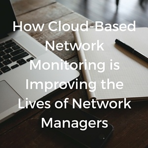How Cloud-Based Network Monitoring is Improving the Lives of Network ...