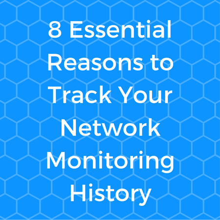 8 Essential Reasons to Track Your Network Monitoring History