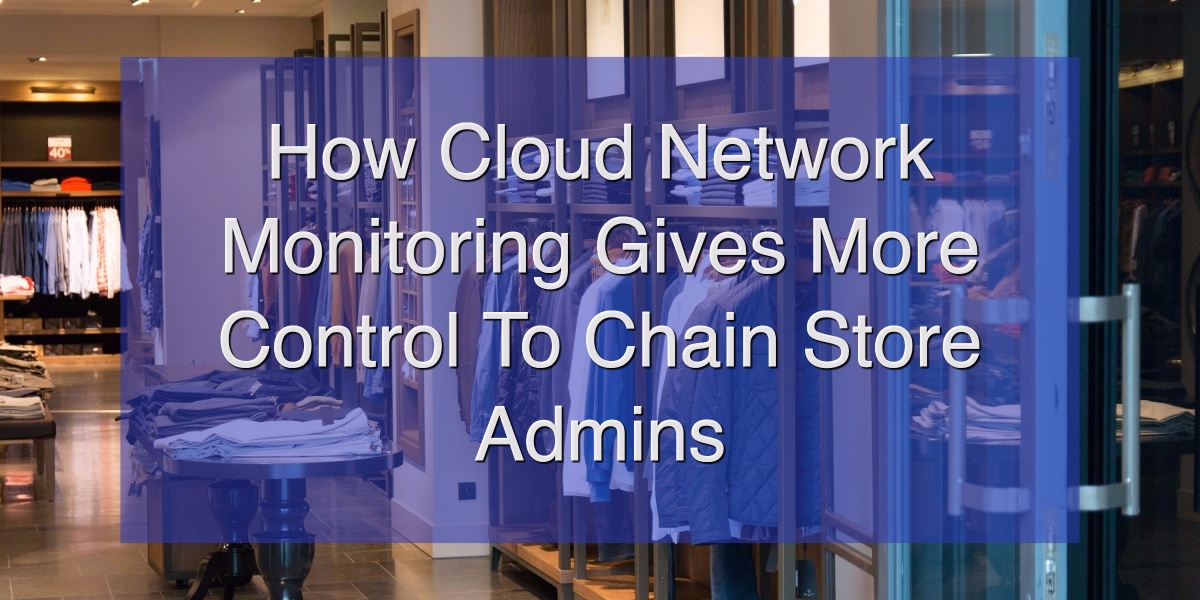 How Cloud Network Monitoring Gives More Control To Chain Store Admins